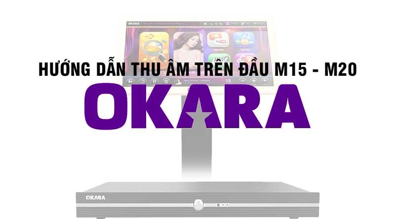 Hướng dẫn thu âm trên đầu Okara M15-M20 - Phan Nguyễn Audio - Giải pháp karaoke chuyên nghiệp.